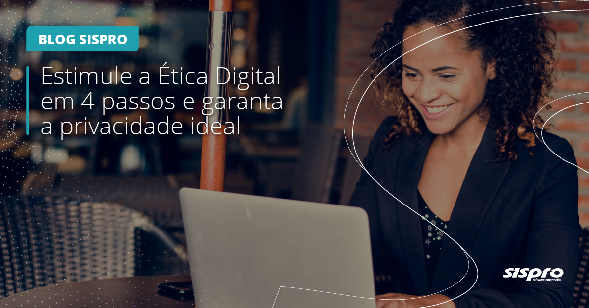 Ética Digital: 4 passos para garantir a privacidade ideal