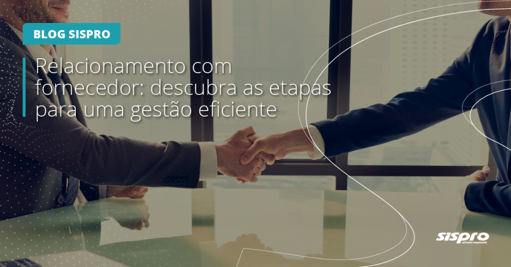Relacionamento com fornecedores: veja as etapas para a gestão eficiente